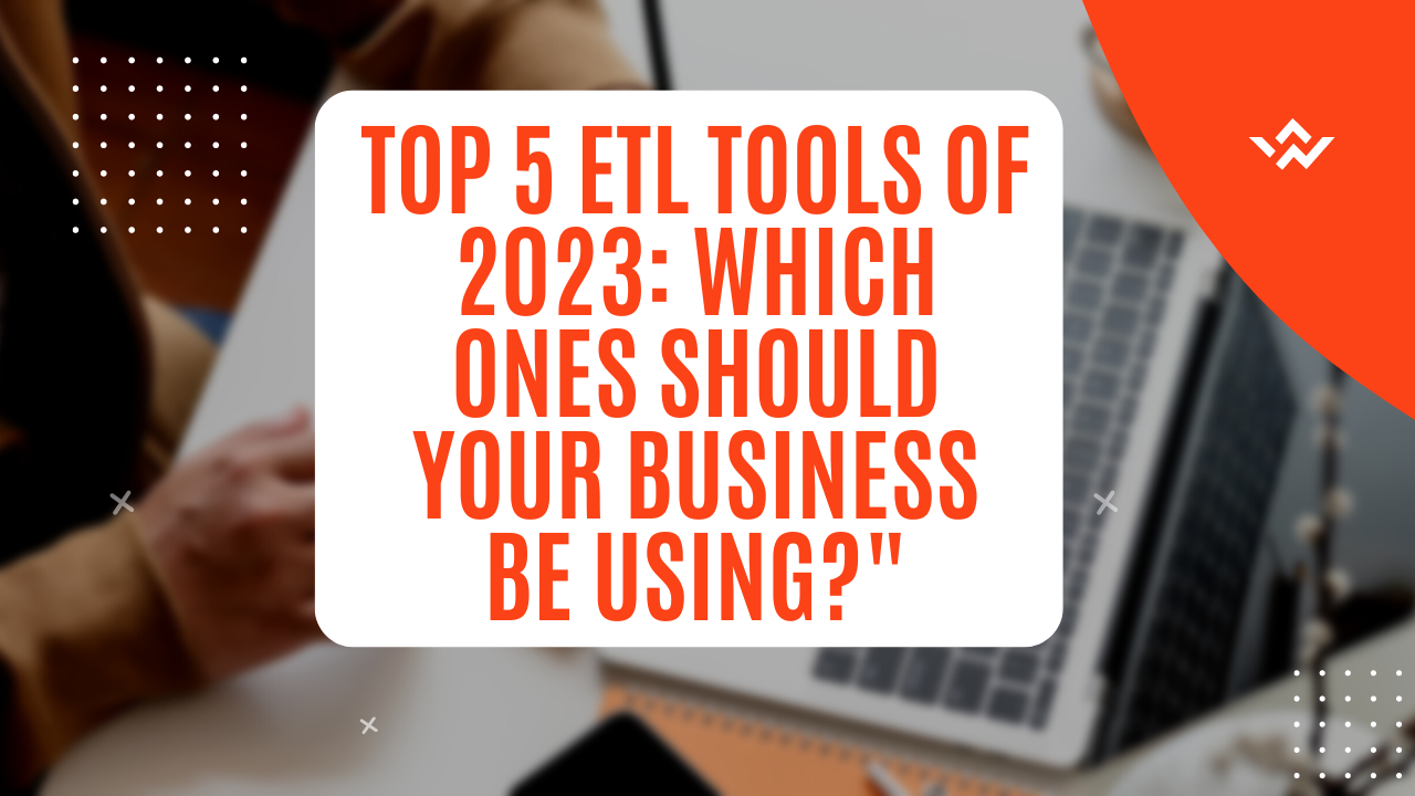Top 5 ETL Tools of 2023 Which Ones Should Your Business Be Using ...